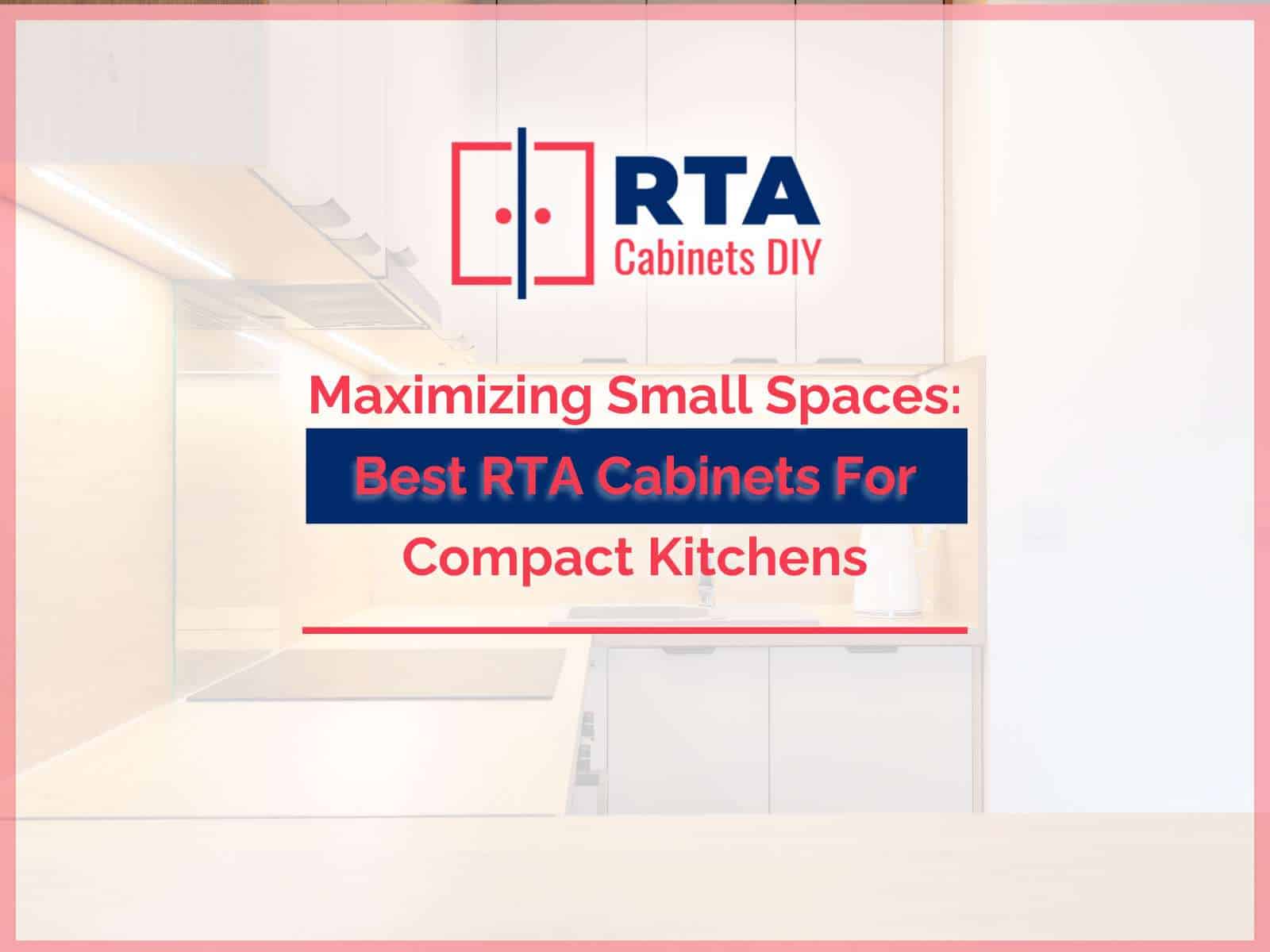 Maximizing Small Spaces: Best RTA Cabinets for Kitchens